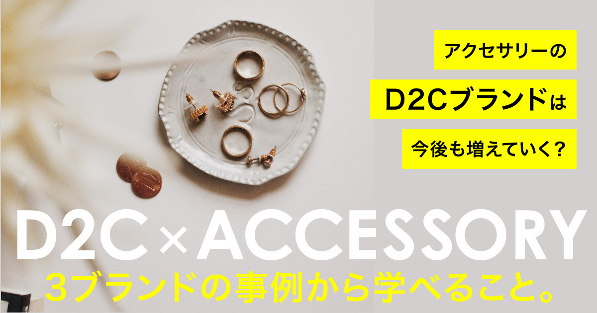 アクセサリーのD2Cブランドは今後も増えていく？3ブランドの事例から学べること